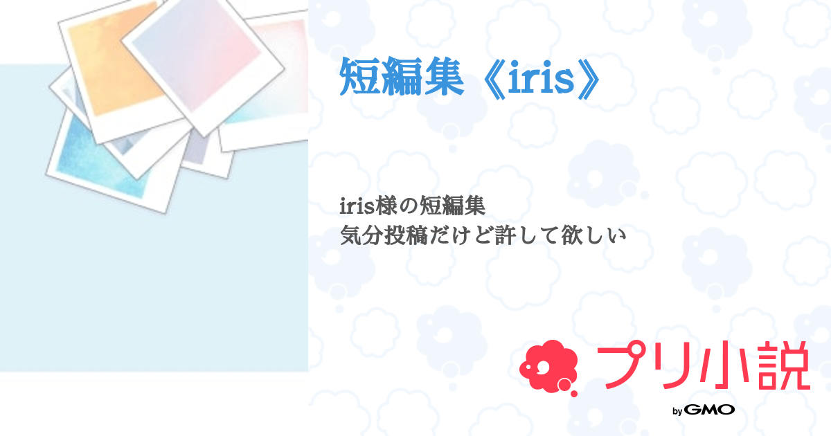 短編集《iris》 - 全21話 【連載中】（青猫海月さんの小説） | 無料スマホ夢小説ならプリ小説 byGMO